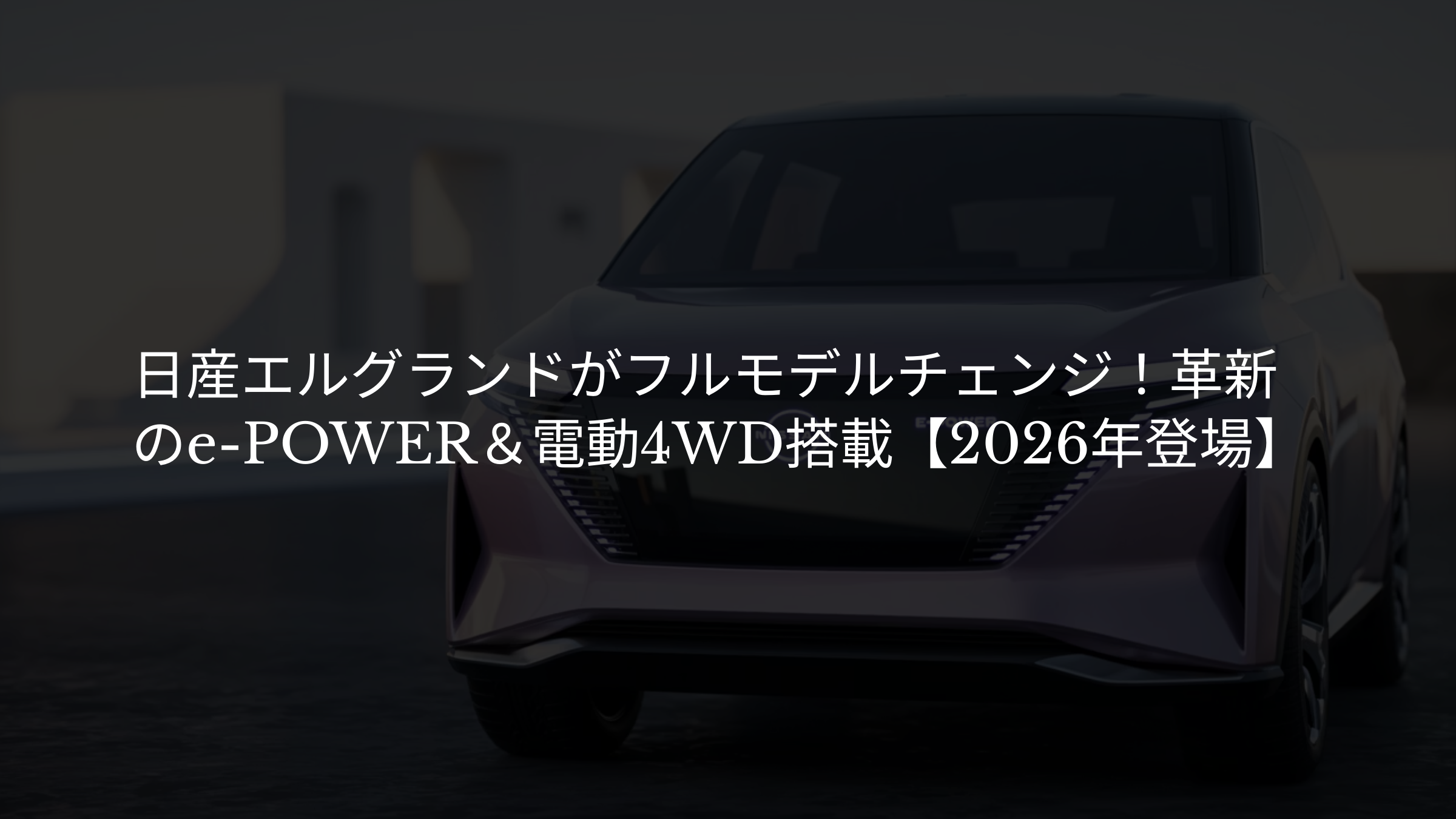 日産エルグランドがフルモデルチェンジ！革新のe-POWER＆電動4WD搭載【2026年登場】 – Media Pro